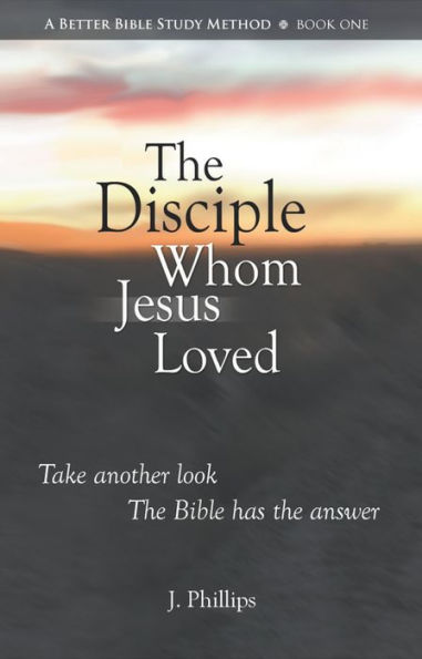 The Disciple Whom Jesus Loved (A Better Bible Study Method - Book One ...