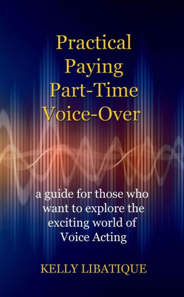 Practical, Paying, Part-Time Voice-Over by Kelly Libatique | eBook | Barnes & Noble®