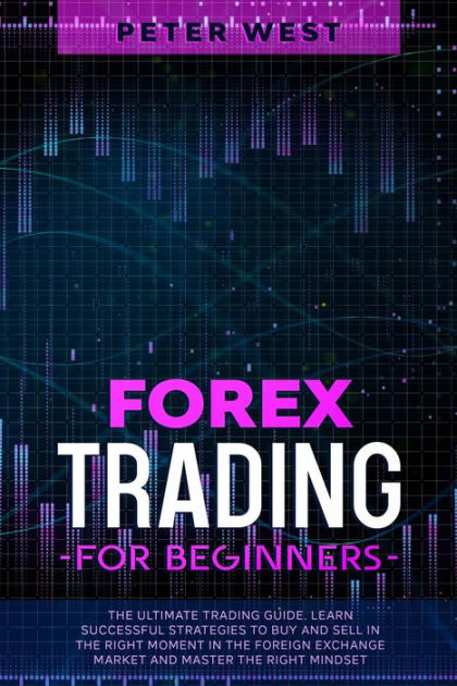 Forex Trading for Beginners: The Ultimate Trading Guide. Learn ...