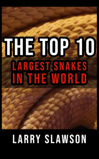 The Top 10 Largest Snakes in the World by Larry Slawson | eBook ...