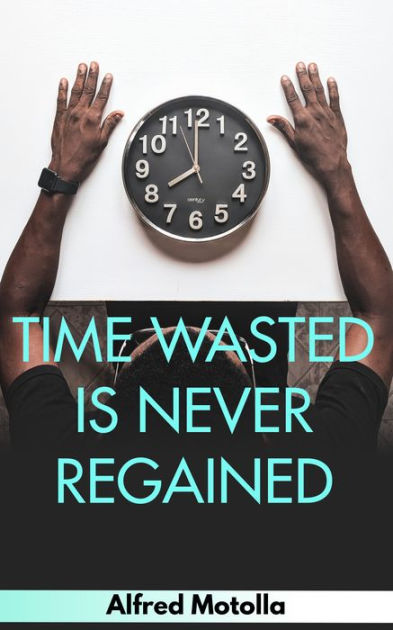 Time Wasted Is Never Regained by Alfred Motolla | eBook | Barnes & Noble®