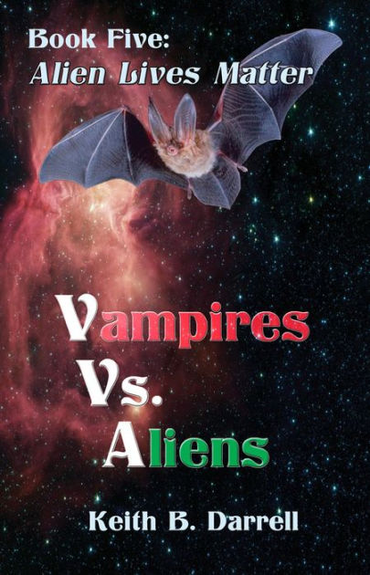 Vampires Vs. Aliens, Book Five: Alien Lives Matter by Keith B. Darrell ...
