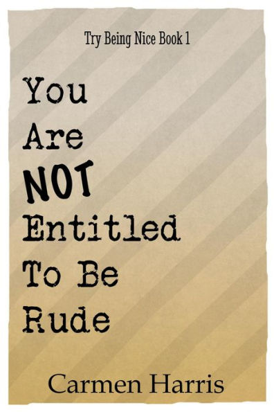 You Are Not Entitled To Be Rude (Try Being Nice, #1) by Carmen Harris ...