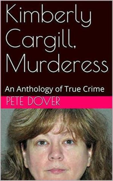 Kimberly Cargill, Murderess An Anthology of True Crime by Pete Dover ...