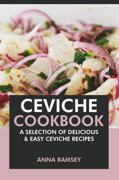 Ceviche Cookbook: A Selection of Delicious & Easy Ceviche Recipes by ...