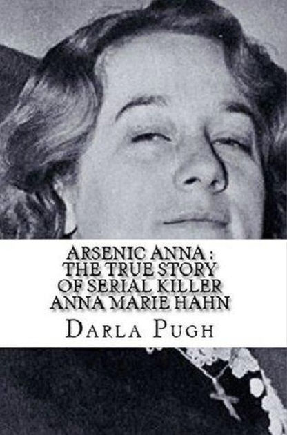 Arsenic Anna : The True Story of Serial Killer Anna Marie Hahn by Darla ...