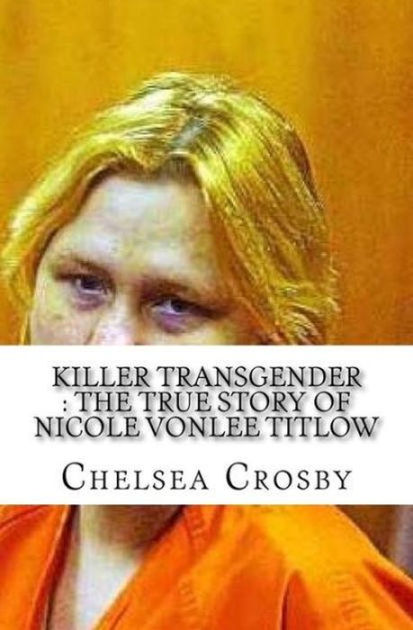 Killer Transgender The True Story of Nicole Vonlee Titlow by Chelsea ...