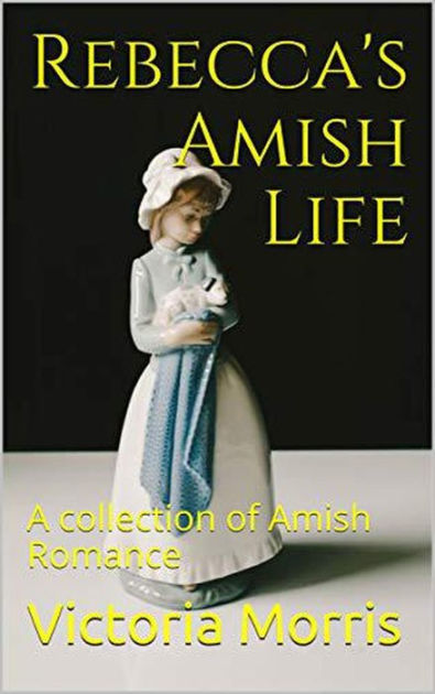 Rebecca's Amish Life A Collection of Amish Romance by Victoria Morris ...