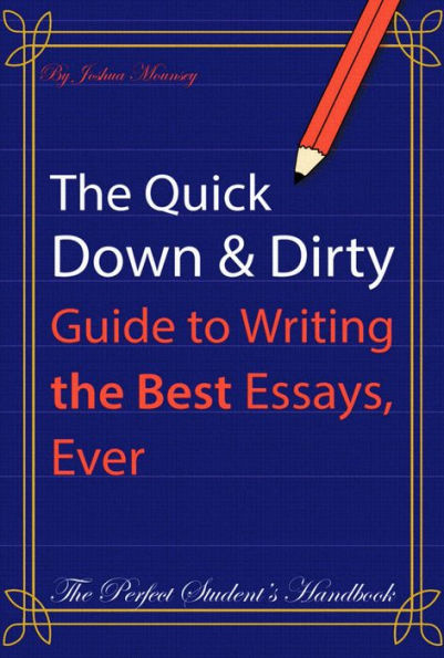The Quick Down & Dirty Guide to Writing the Best Essays, Ever: The ...