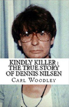 Kindly Killer : The True Story of Dennis Nilsen by Carl Woodley | NOOK ...