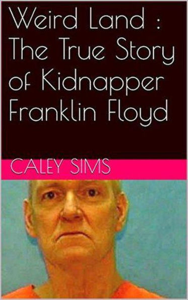 Weird Land : The True Story of Kidnapper Franklin Floyd by Caley Sims ...