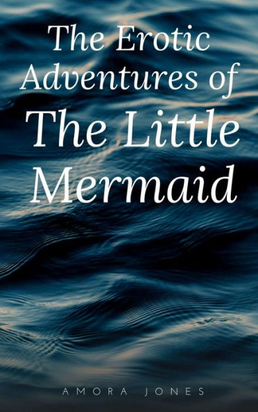 The Erotic Adventures of the Little Mermaid by Amora Jones | eBook ...