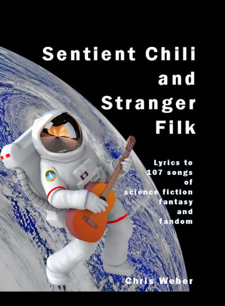 Sentient Chili and Stranger Filk: Lyrics to 107 Songs of Science ...
