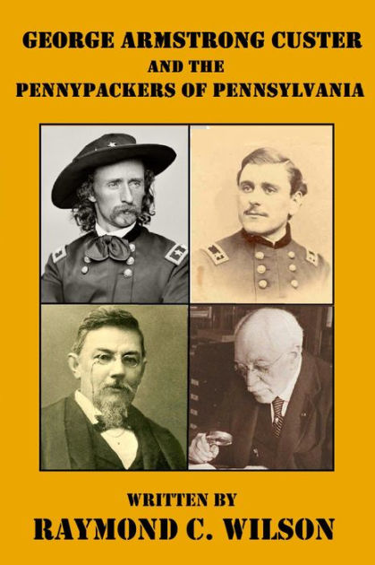 George Armstrong Custer and the Pennypackers of Pennsylvania (The Life ...