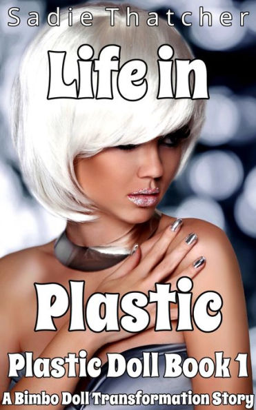 Life In Plastic A Bimbo Doll Transformation Story By Sadie Thatcher