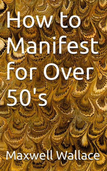 How to Manifest for over 50's by Maxwell Wallace | eBook | Barnes & Noble®