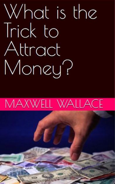 What Is the Trick to Attract Money? by Maxwell Wallace | eBook | Barnes ...