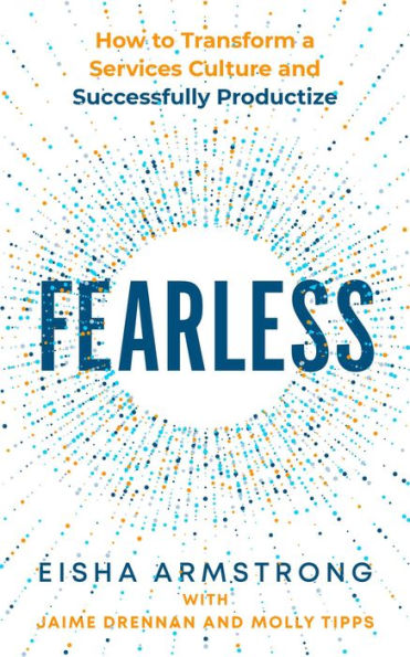 Fearless: How to Transform a Services Culture and Successfully Productize by Eisha Armstrong ...