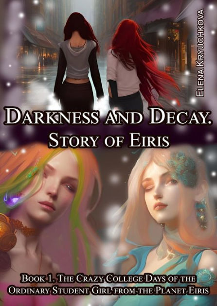 Darkness and Decay. Story of Eiris. Book 1. The Crazy College Days of ...