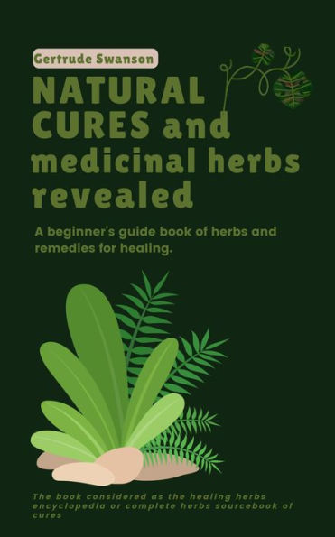 Natural Cures and Medicinal Herbs Revealed: A beginner's guide book of ...