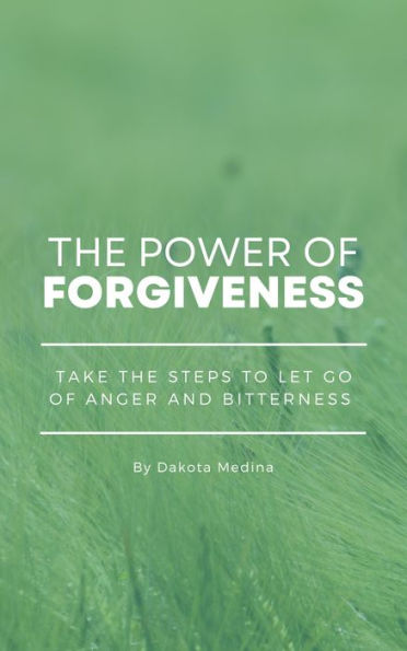 The Power Of Forgiveness - Take The Steps To Let Go Of Anger And Bitterness by Dakota Medina ...