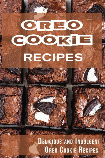 Oreo Cookie Recipes: Delicious and Indulgent Oreo Cookie Cookbook by ...