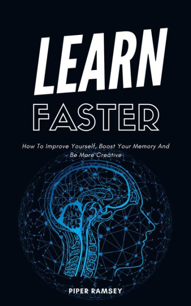 Learn Faster - How To Improve Yourself, Boost Your Memory And Be More ...