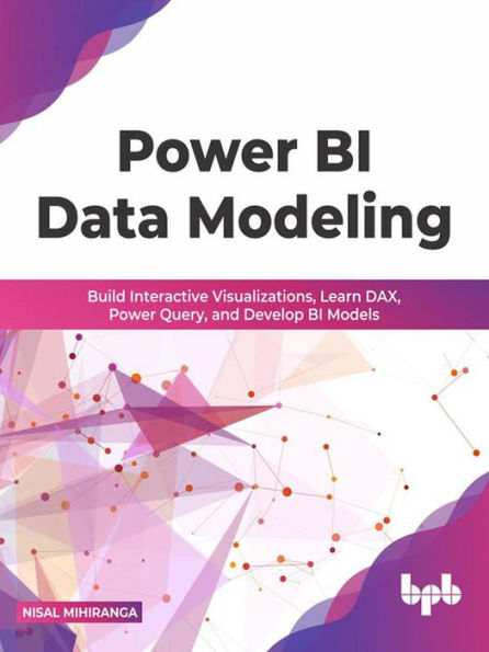 Power Bi Data Modeling Build Interactive Visualizations Learn Dax Power Query And Develop Bi