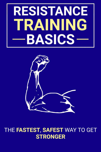Basics of Resistance Training The Fastest And Safest Way To Increase ...