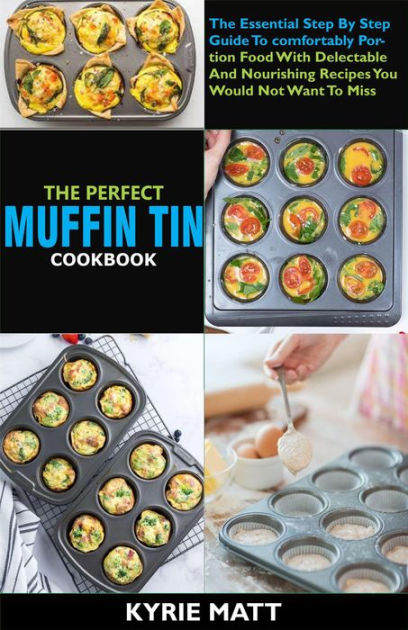 The Perfect Muffin Tin Cookbook:The Essential Step By Step Guide To ...