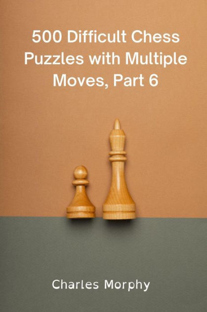 500 Difficult Chess Puzzles with Multiple Moves, Part 6 by Charles ...