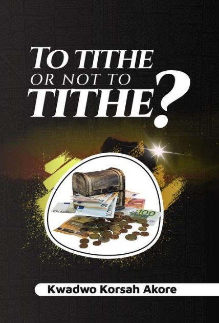 To Tithe or Not to Tithe by Kwadwo Korsah Akore | eBook | Barnes & Noble®