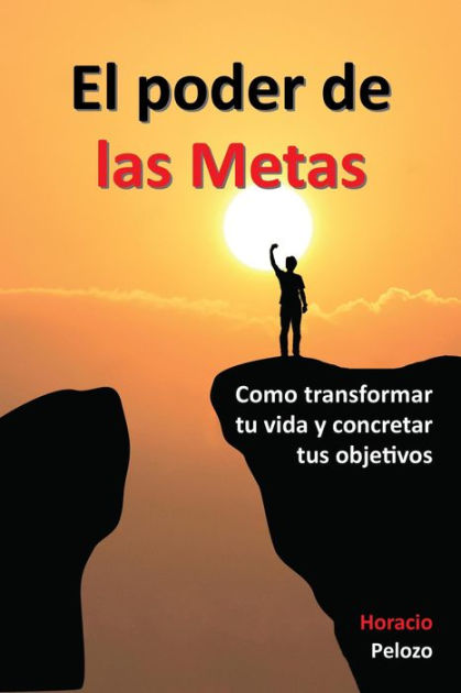 El poder de las Metas: como transformar tu vida y concretar tus ...