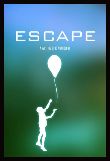 Escape: A Writing Bloc Anthology (Writing Bloc Anthologies, #1) by ...