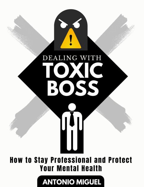 Dealing with a Toxic Boss How to Stay Professional and Protect Your ...