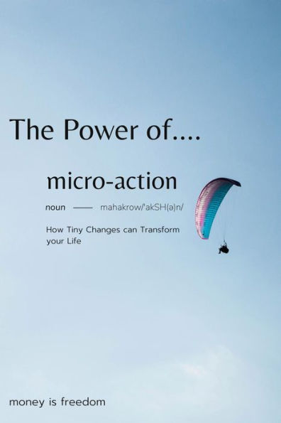 The Power of Micro-Actions: How Tiny Changes Can Transform Your Life by ...