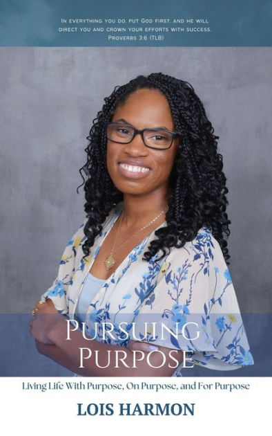 Pursuing Purpose: Living Life With Purpose, On Purpose, and For Purpose ...