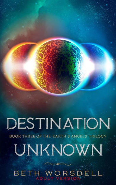Destination Unknown (The Earth's Angels Trilogy Adult Versions., #3) by ...