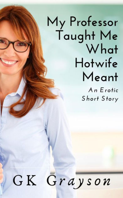 My Professor Taught Me What Hotwife Meant: An Erotic Short Story by GK ...