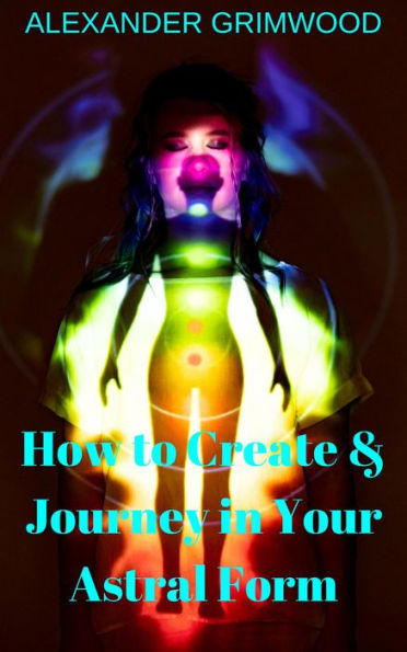How to Create & Journey in Your Astral Form by Alexander Grimwood | eBook | Barnes & Noble®