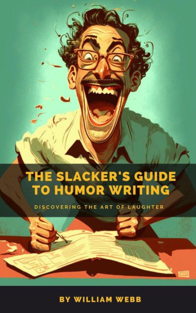 The Slacker's Guide to Humor Writing: Discovering the Art of Laughter ...