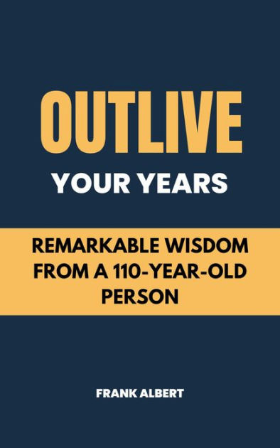 Outlive Your Years: Remarkable Wisdom From A 110-Year-Old Person by ...