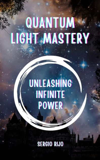 Quantum Light Mastery: Unleashing Infinite Power by SERGIO RIJO | eBook ...