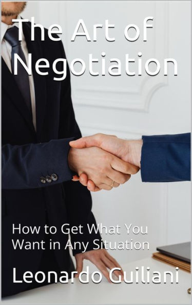 The Art of Negotiation How to Get What You Want in Any Situation by ...