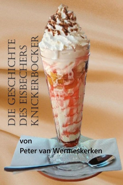Die Geschichte des Eisbechers Knickerbocker by Peter van Wermeskerken ...