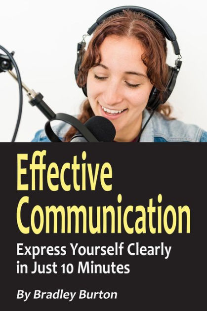 Effective Communication: Express Yourself Clearly in Just 10 Minutes by ...