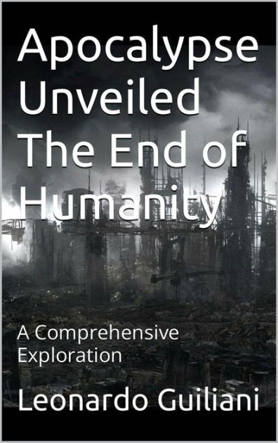 Apocalypse Unveiled The End of Humanity - A Comprehensive Exploration ...