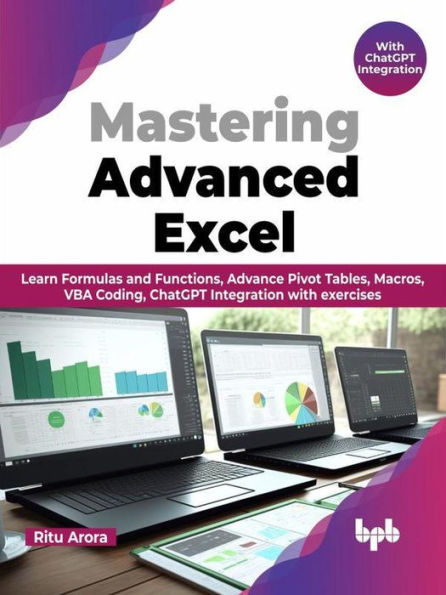 Mastering Advanced Excel - With ChatGPT Integration: Learn Formulas and Functions, Advance Pivot ...