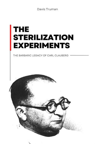 The Sterilization Experiments The Barbaric Legacy of Carl Clauberg by ...