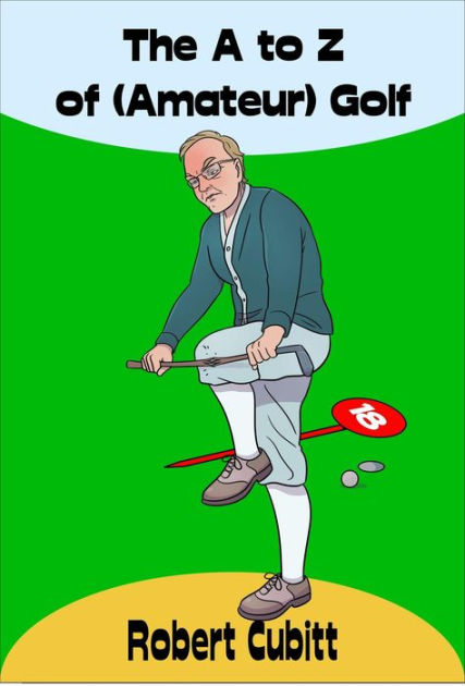 The A to Z of (Amateur) Golf by Robert Cubitt | eBook | Barnes & Noble®